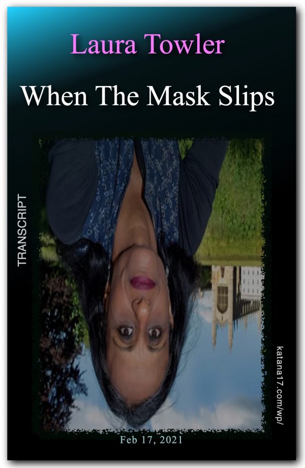 Laura Towler – When the Mask Slips – Feb 17, 2021 — Transcript | katana17